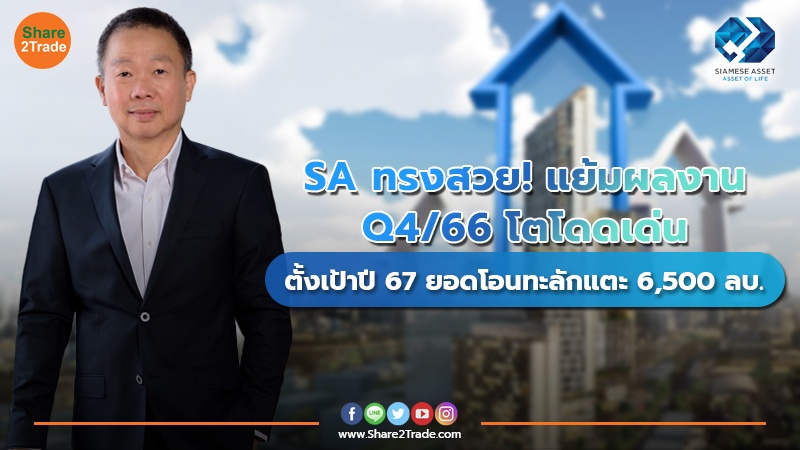 SA ทรงสวย! แย้มผลงาน Q4/66 โตโดดเด่น ตั้งเป้าปี 67 ยอดโอนทะลักแตะ 6,500 ลบ. | Share2Trade